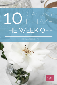 10 Reasons to Take the Week Off - Signy Wilson: Get Inspired, Get Real